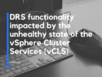 DRS functionality impacted by the unhealthy state of the vSphere Cluster Services (vCLS) - CorpIT