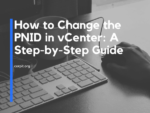 How to Change the PNID in vCenter: A Step-by-Step Guide - CorpIT